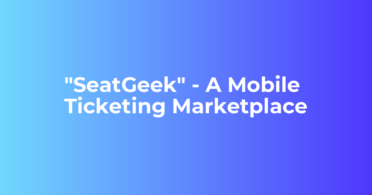 "SeatGeek" - A Mobile Ticketing Marketplace