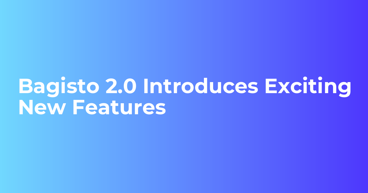 Bagisto 2.0 Introduces New Features