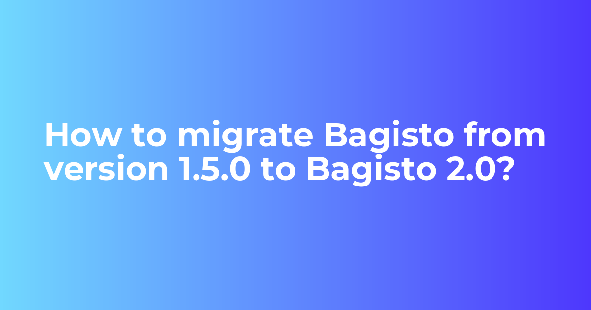 How to migrate Bagisto from version 1.5.0 to Bagisto 2.0? - Bagisto