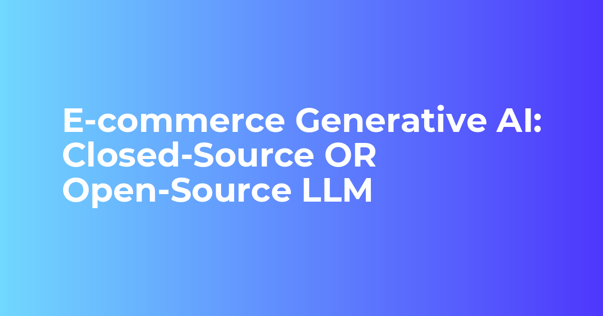 E-commerce Generative AI: Closed-Source OR Open-Source LLM