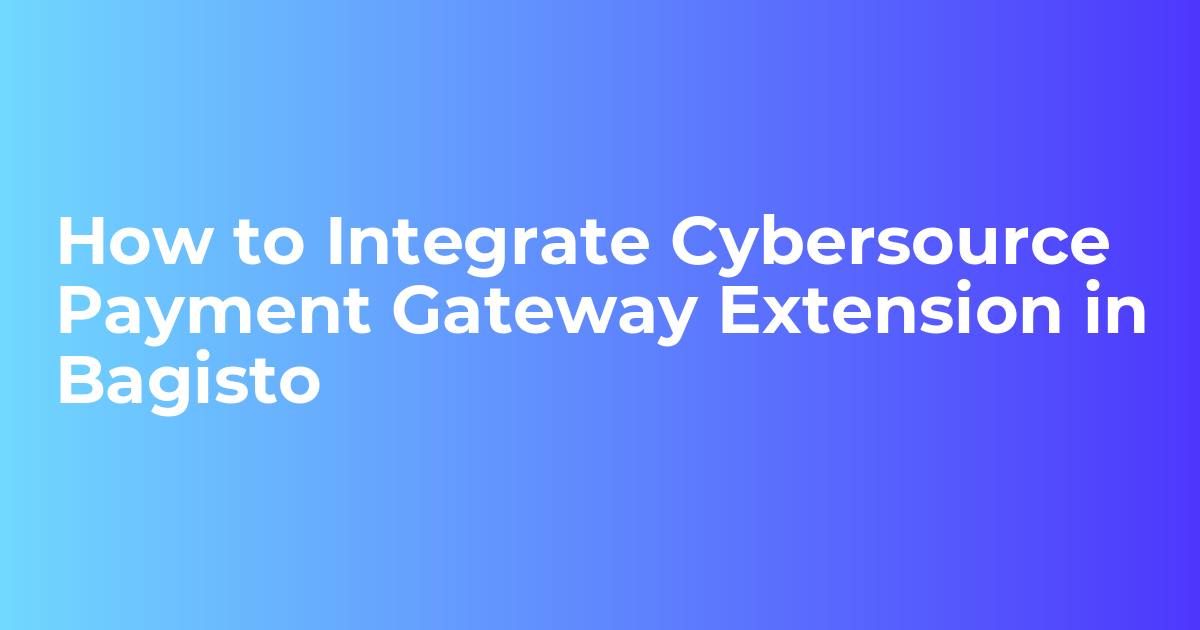 How to Integrate Cybersource Payment Gateway Extension in Bagisto - Bagisto
