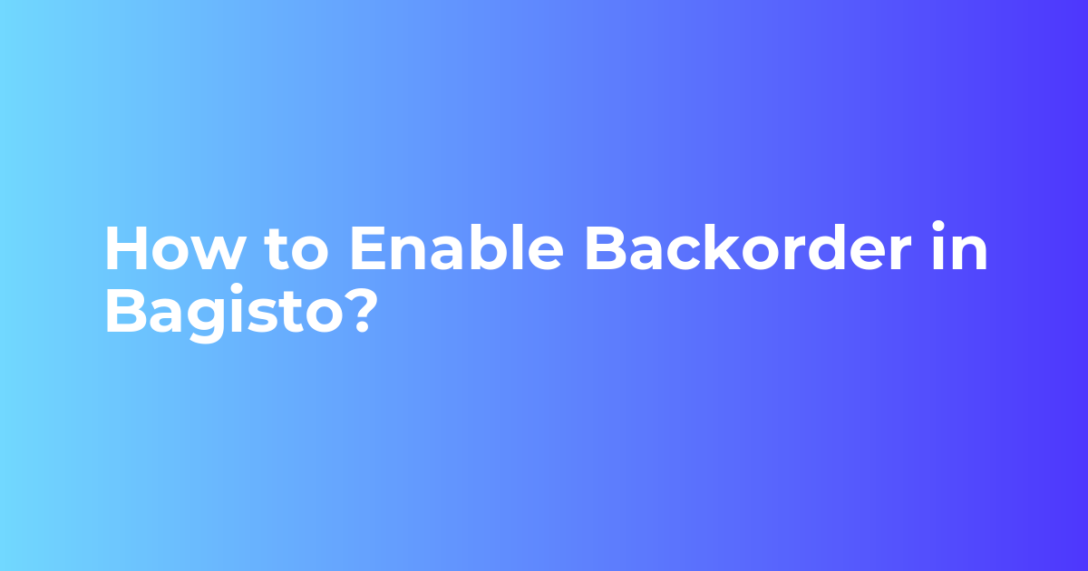 How to Enable Backorder in Bagisto? - Bagisto