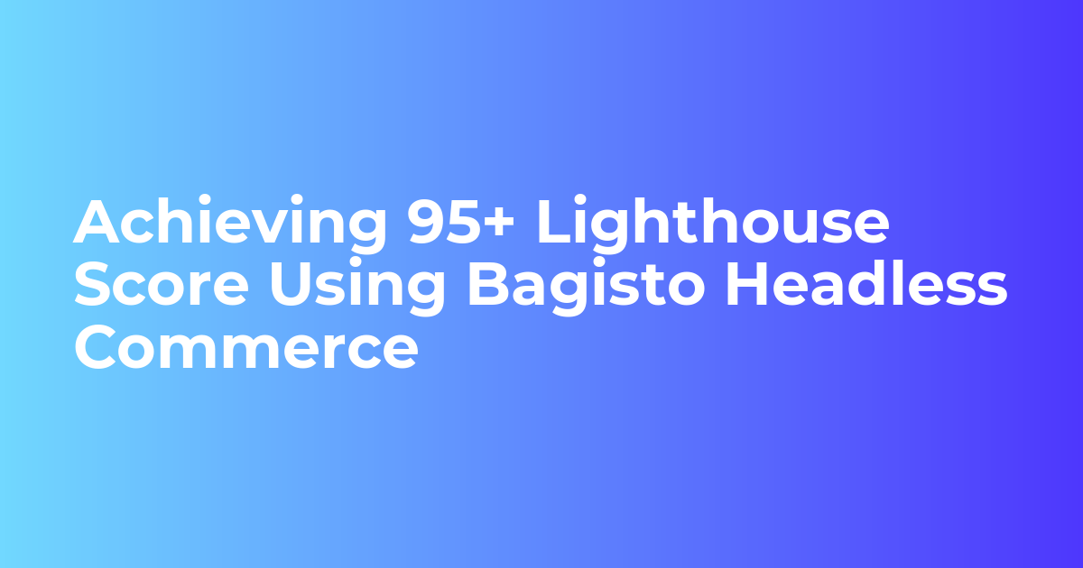 Achieving 95+ Lighthouse Score Using Bagisto Headless Commerce - Bagisto