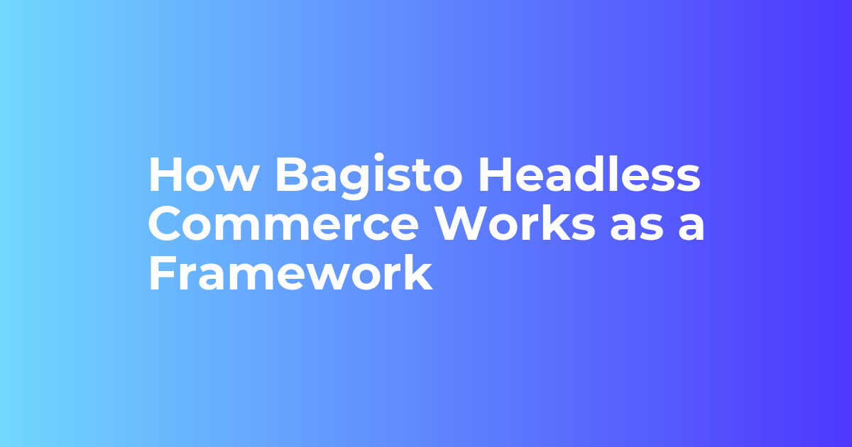 How Bagisto Headless Commerce Works as a Framework - Bagisto