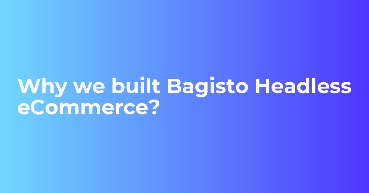 Why we built Bagisto Headless eCommerce? - Bagisto