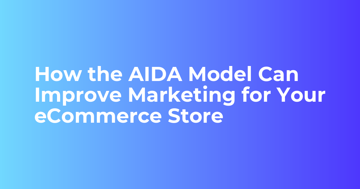 How The Aida Model Can Improve Marketing For Your Ecommerce Store